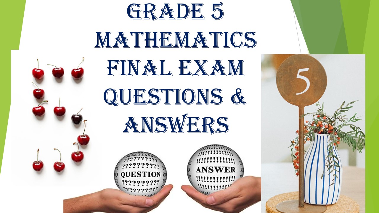 Grade 5 Mathematics Final Exam QUESTIONS ANSWERS Made By Teachers