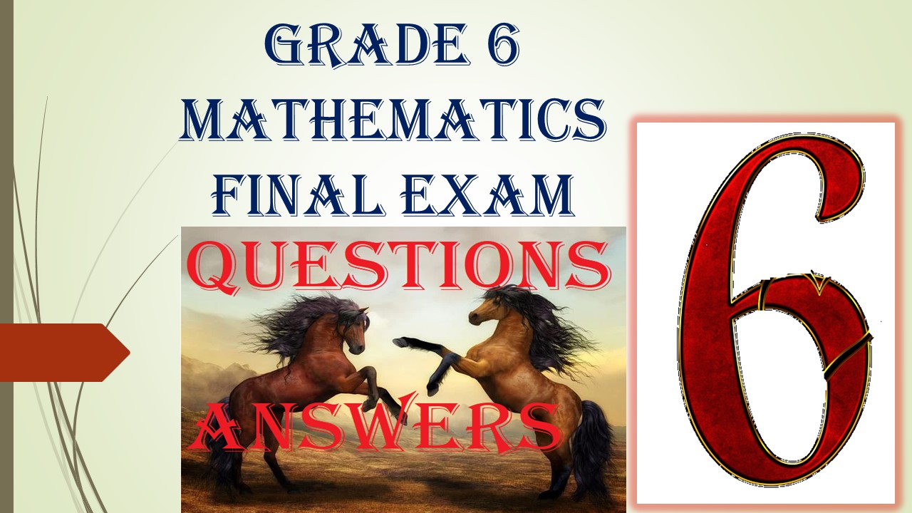 Grade 6 Mathematics Final Exam QUESTIONS ANSWERS Made By Teachers