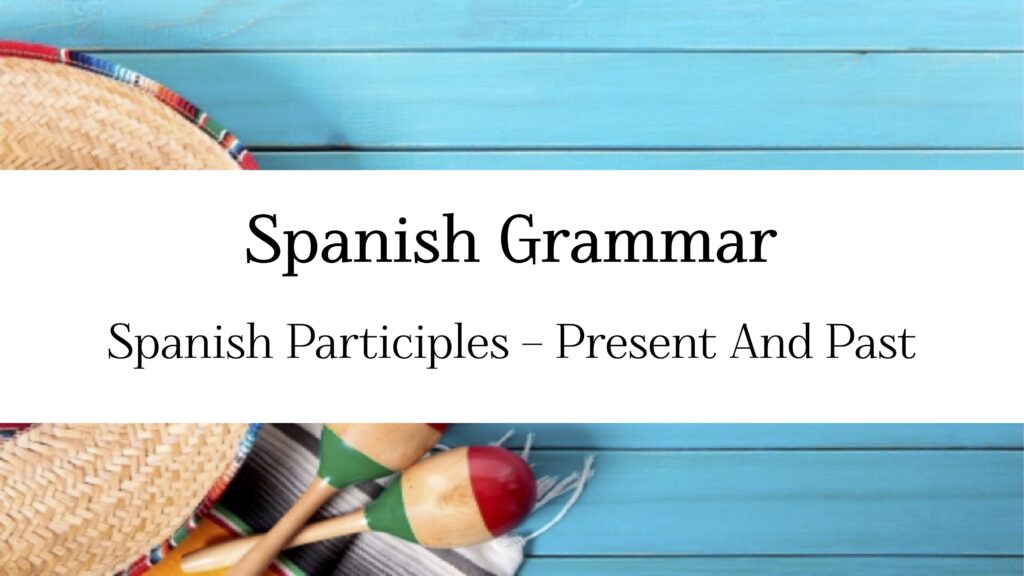 Spanish Participles – Present And Past - Spanish Grammar | Made By Teachers